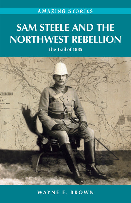 Sam Steele and the Northwest Rebellion – Heritage Group Distribution